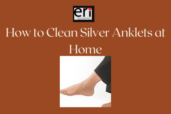 How to Clean Silver Anklets at Home – Eri Silvers